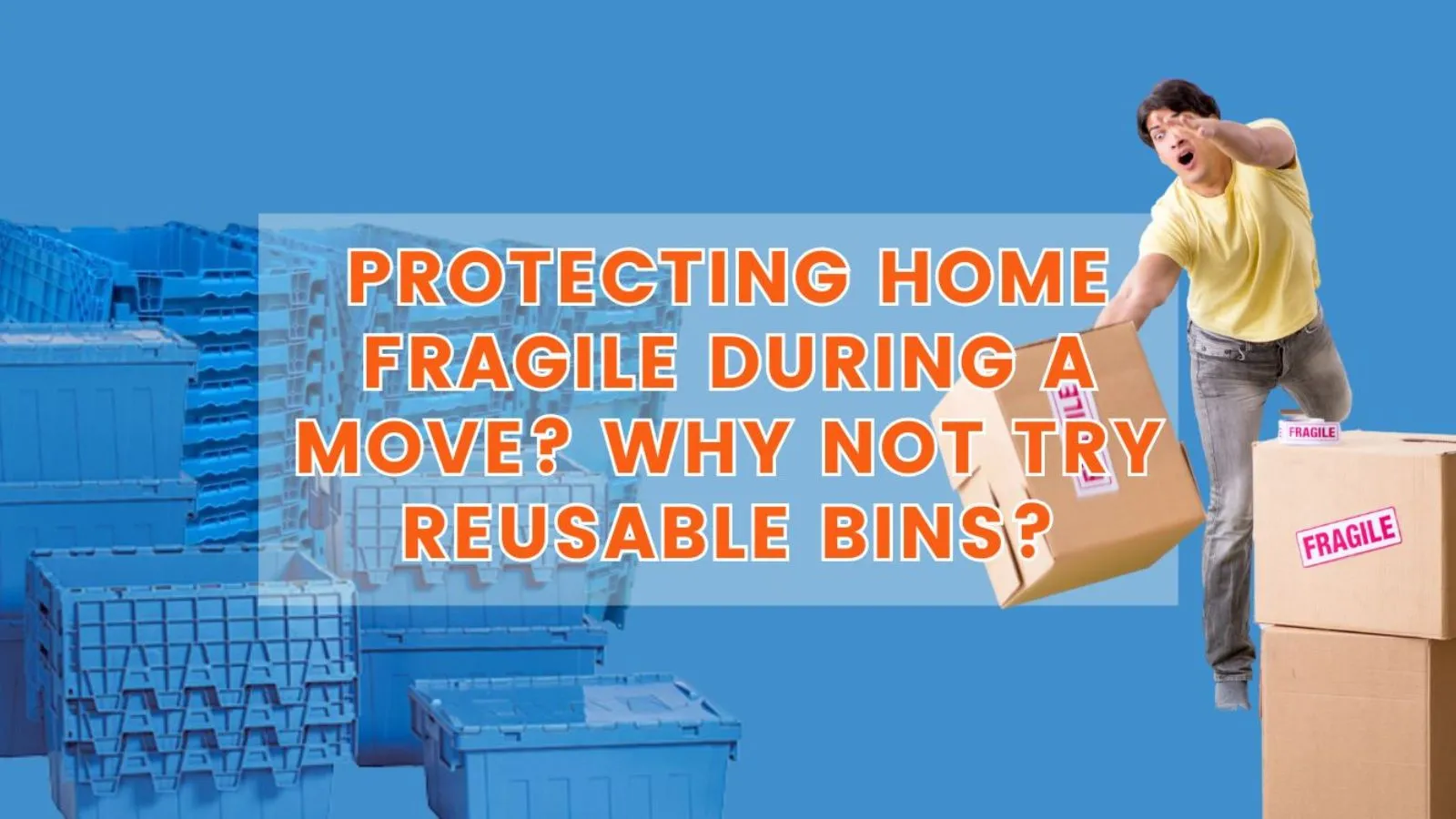 Protecting Fragile Items during a Move? Why Not Try Reusable Bins?